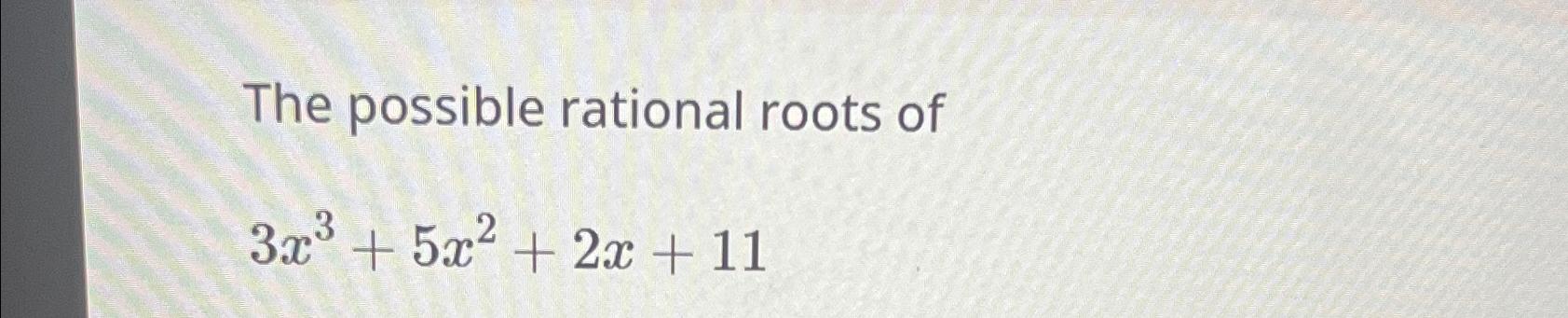 Solved The possible rational roots of3x3+5x2+2x+11 | Chegg.com