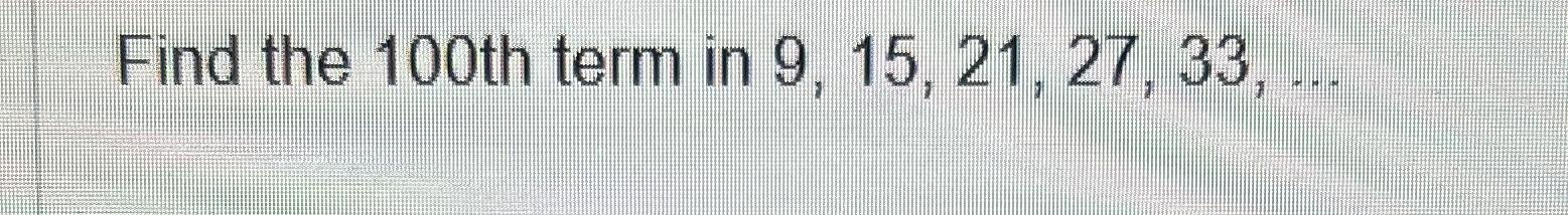 Solved Find the 100th term in 9,15,21,27,33,dots | Chegg.com