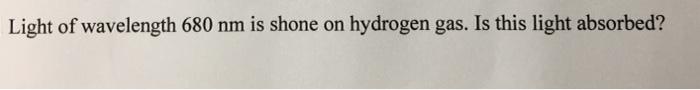 Solved Light of wavelength 680 nm is shone on hydrogen gas. | Chegg.com