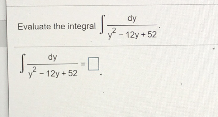 Solved Evaluate the integral dy y? - 12y +52 S dy y² - 12y + | Chegg.com