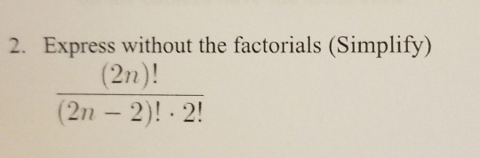Solved 2. Express without the factorials (Simplify) (2n)! | Chegg.com