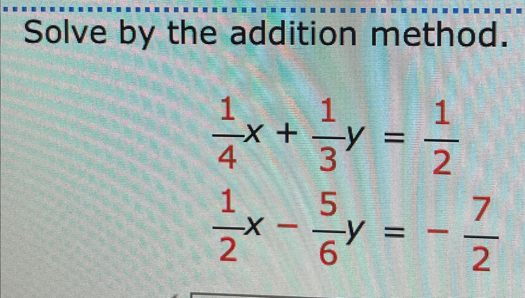 Solved Solve by the addition method.14x+13y=1212x-56y=-72 | Chegg.com