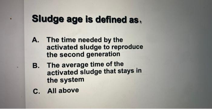 Sludge age is defined as. A. The time needed by the | Chegg.com