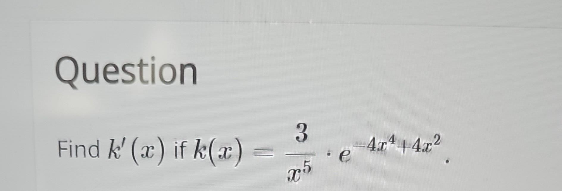 Solved Question Find k′(x) if k(x)=x53⋅e−4x4+4x2. | Chegg.com