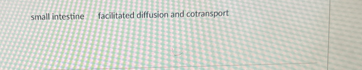 Solved small intestine facilitated diffusion and cotransport | Chegg.com