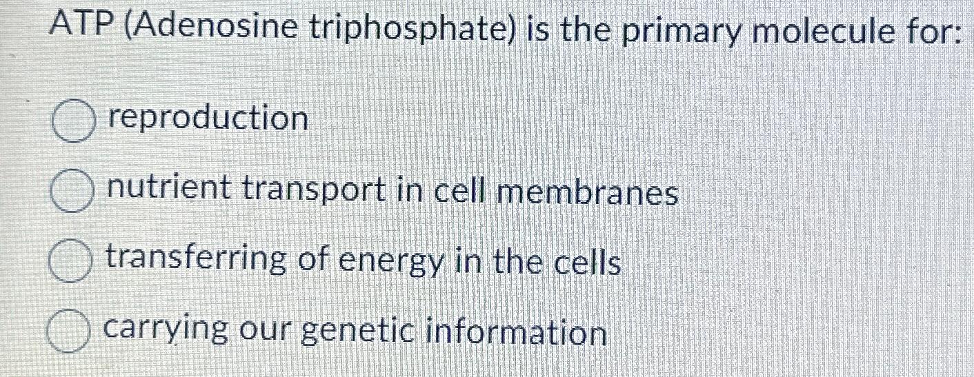 Solved ATP (Adenosine triphosphate) ﻿is the primary molecule | Chegg.com