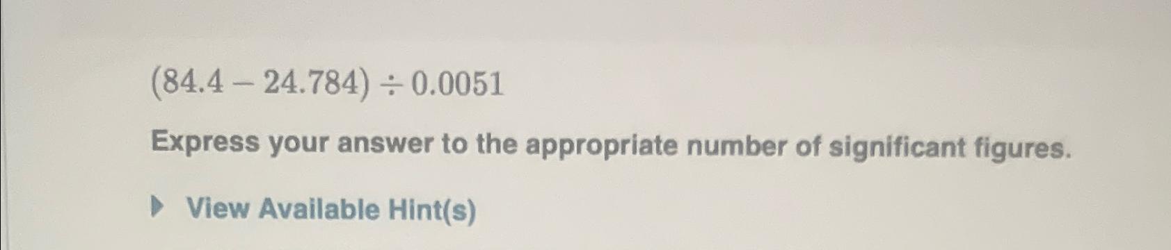 Solved (84.4-24.784)÷0.0051Express your answer to the | Chegg.com