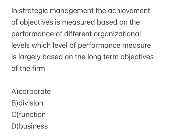 Solved In strategic management the achievement of objectives | Chegg.com
