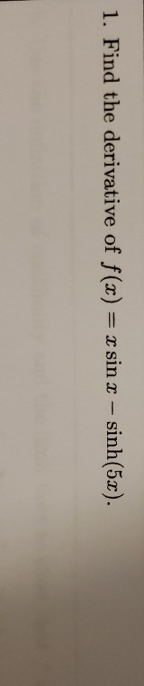 Solved 1. Find the derivative of f(x) = x sin x - sinh(5x). | Chegg.com