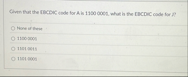 Solved Given that the EBCDIC code for A is 1100 0001, ﻿what | Chegg.com