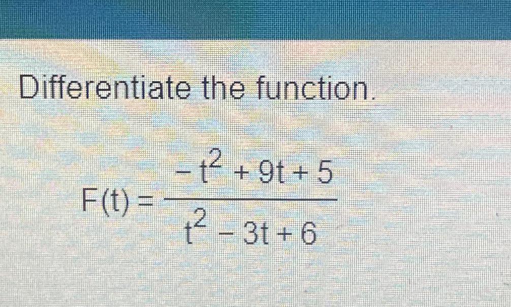 Solved Differentiate the function.F(t)=-t2+9t+5t2-3t+6 | Chegg.com