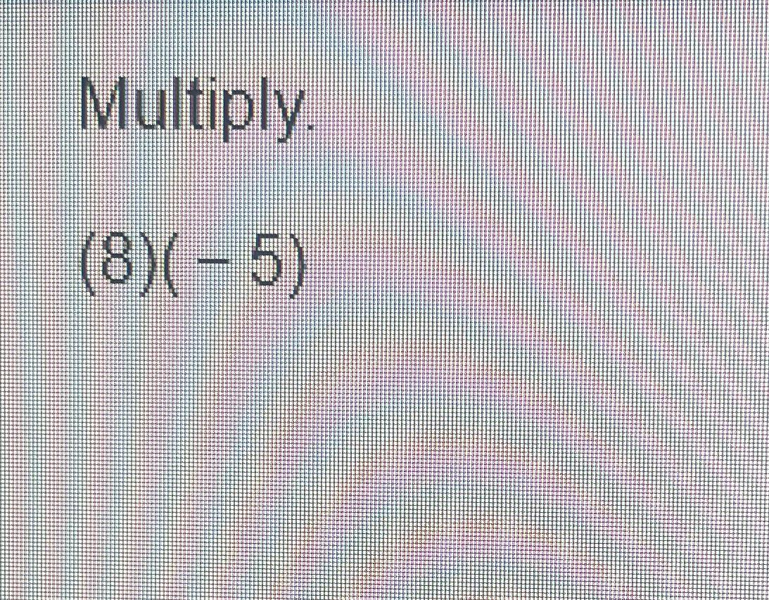 Solved Multiply.(8)(-5) | Chegg.com