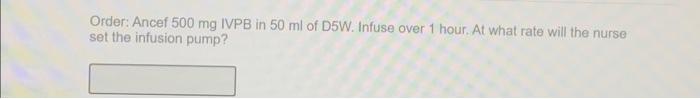 Solved Order: Ancef 500mg IVPB in 50ml of D5W. Infuse over 1 | Chegg.com