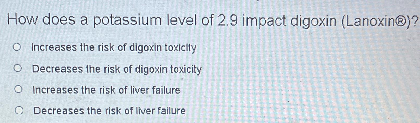 Solved How does a potassium level of 2.9 ﻿impact digoxin | Chegg.com