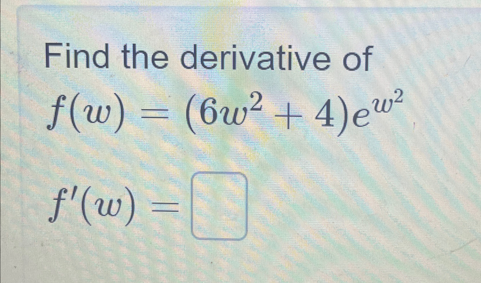 Solved Find the derivative off(w)=(6w2+4)ew2f'(w)= | Chegg.com