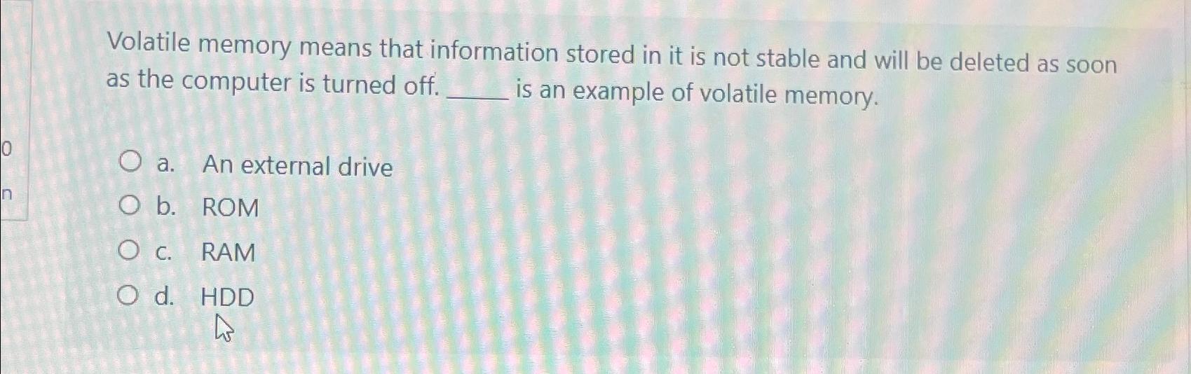 Solved Volatile memory means that information stored in it | Chegg.com