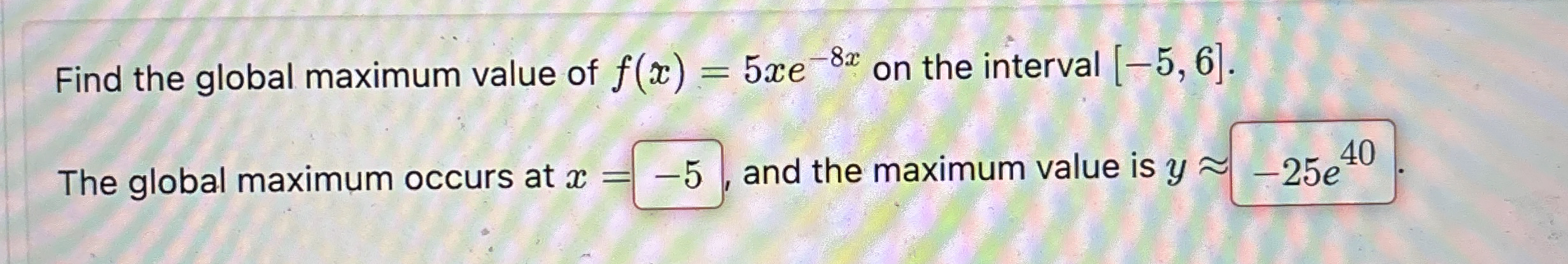Solved Find the global maximum value of f(x)=5xe-8x ﻿on the | Chegg.com