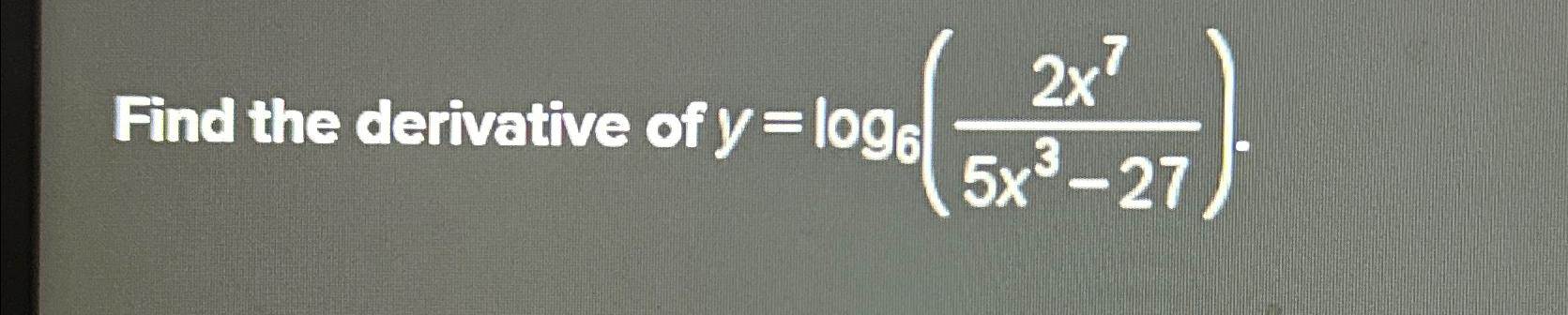 Solved Find the derivative of y=log6(2x75x3-27) | Chegg.com