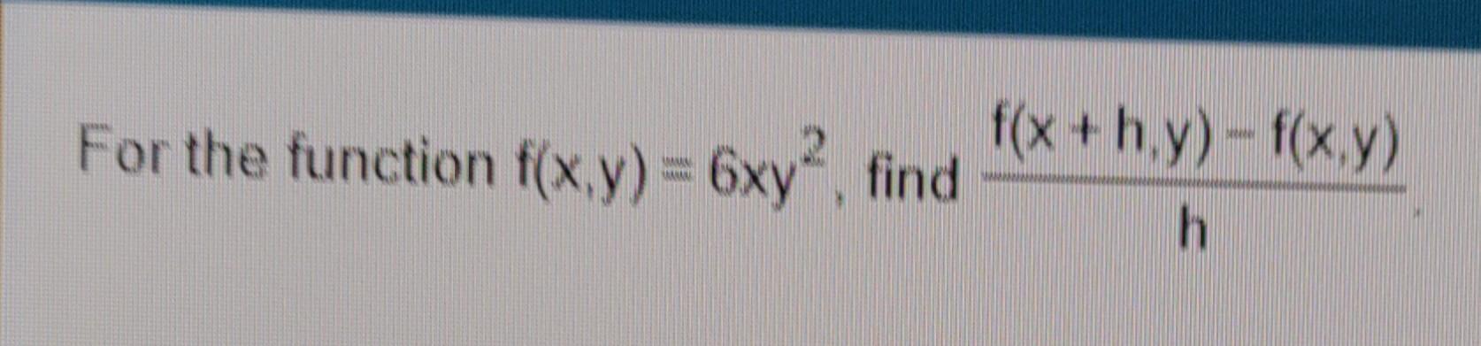 Solved For the function f(x,y) = 6xy?. find f(x+h,y)-f(x,y) | Chegg.com