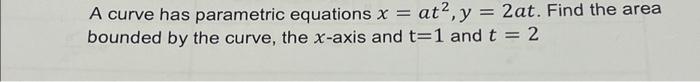 Solved A curve has parametric equations x = at², y = 2at. | Chegg.com