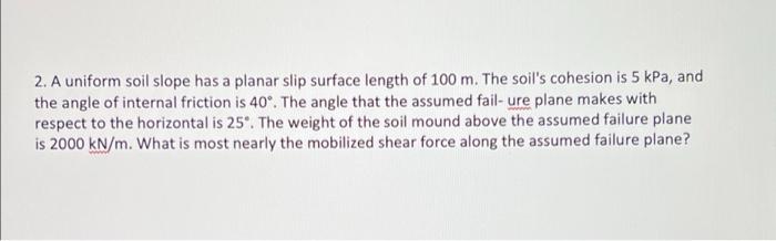 Solved 2. A uniform soil slope has a planar slip surface | Chegg.com