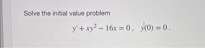 Solved Solve the initial value problem y′+xy2−16x=0,yY(0)=0 | Chegg.com