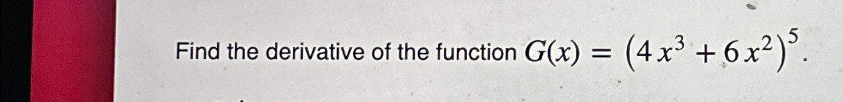 Solved Find the derivative of the function G(x)=(4x3+6x2)5 | Chegg.com