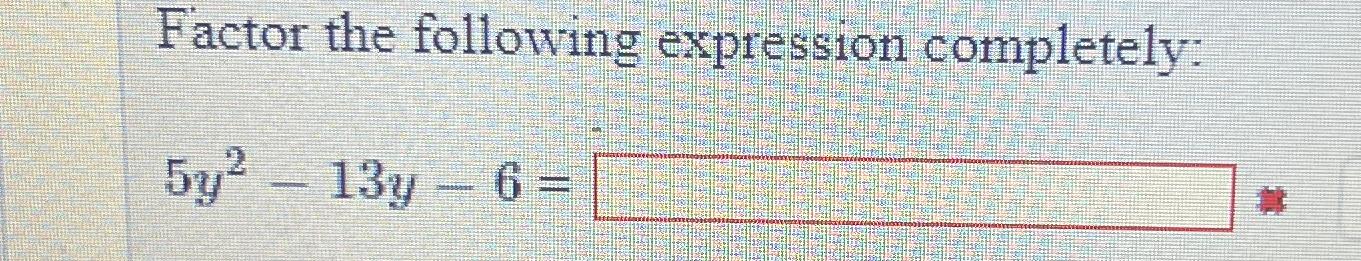 Solved Factor the following expression completely:5y2-13y-6= | Chegg.com