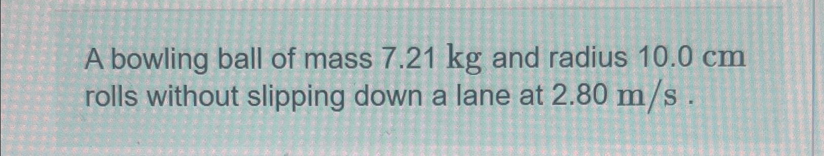 Solved A bowling ball of mass 7.21kg ﻿and radius 10.0cm | Chegg.com