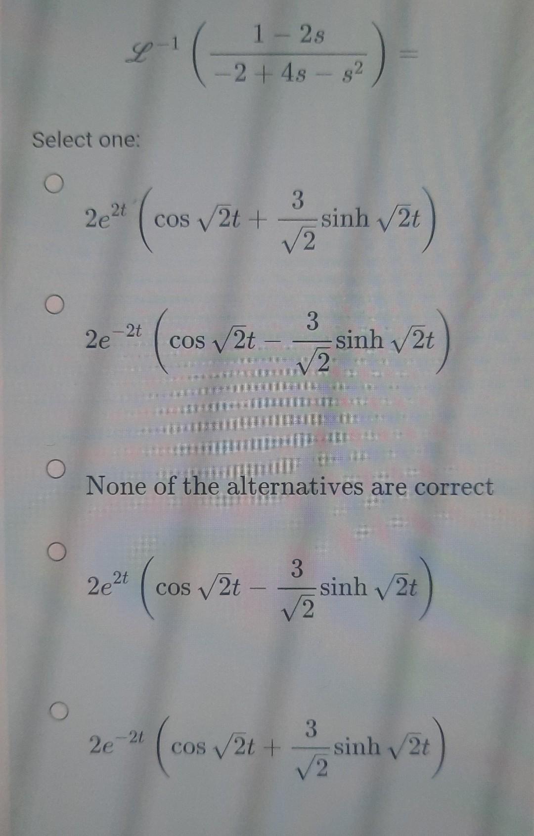 Solved L−1(−2+4s−s21−2s)= Select one: 2e2t(cos2t+23sinh2t) | Chegg.com