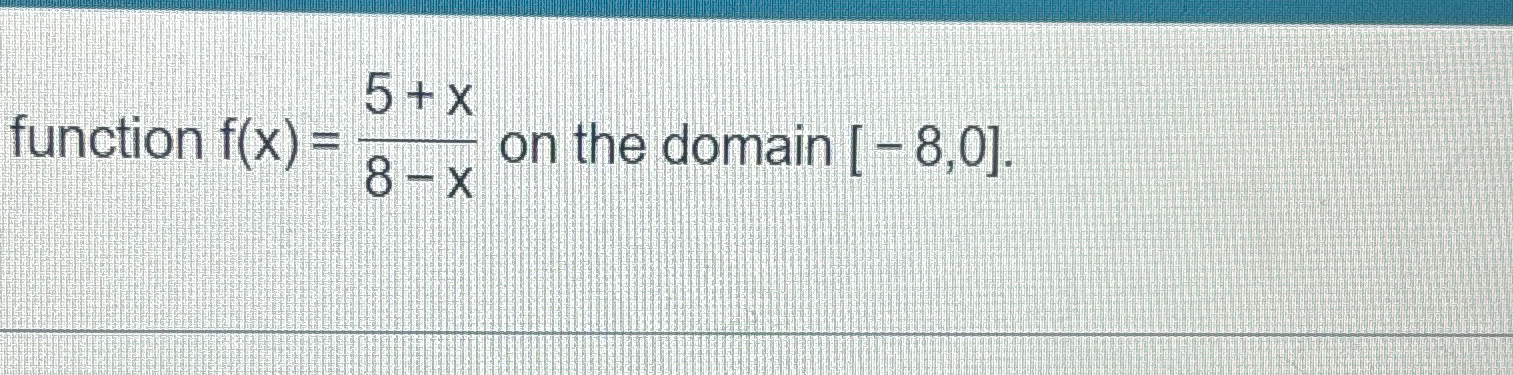 Solved function f(x)=5+x8-x ﻿on the domain -8,0 | Chegg.com