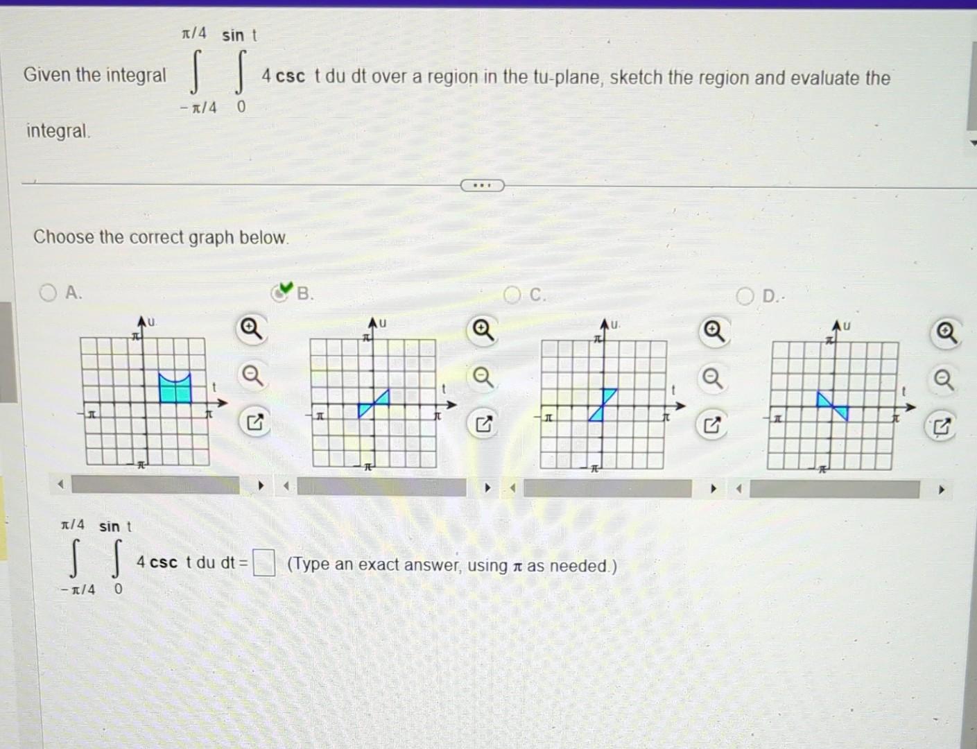 Solved Given the integral ∫−π/4π/4∫0sint4csct du dt over a | Chegg.com
