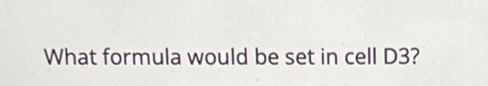 Solved What formula would be set in cell D3? | Chegg.com