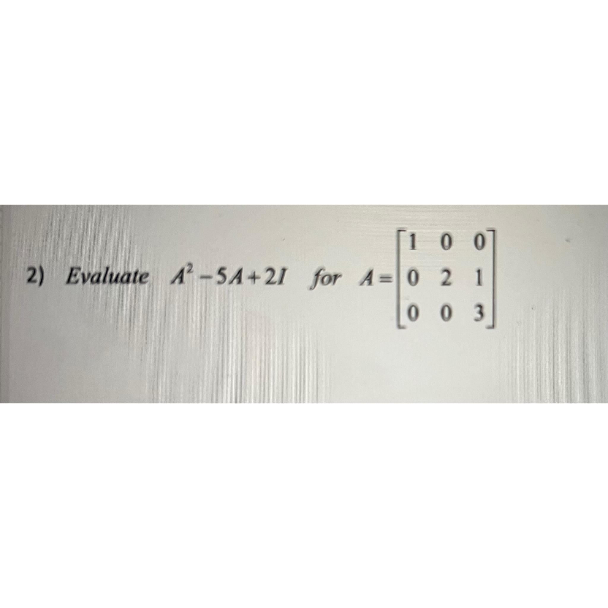 Solved Evaluate A2-5A+2I for A=[100021003] | Chegg.com