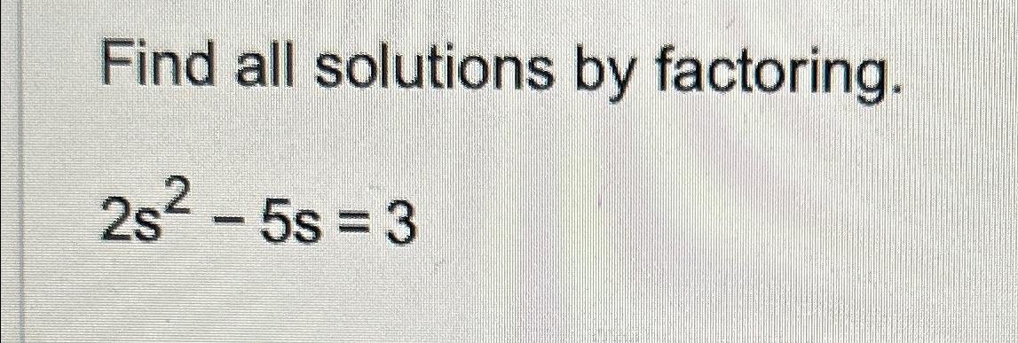 Solved Find all solutions by factoring.2s2-5s=3 | Chegg.com Solved Find all solutions by factoring.2s2-5s=3 | Chegg.com
