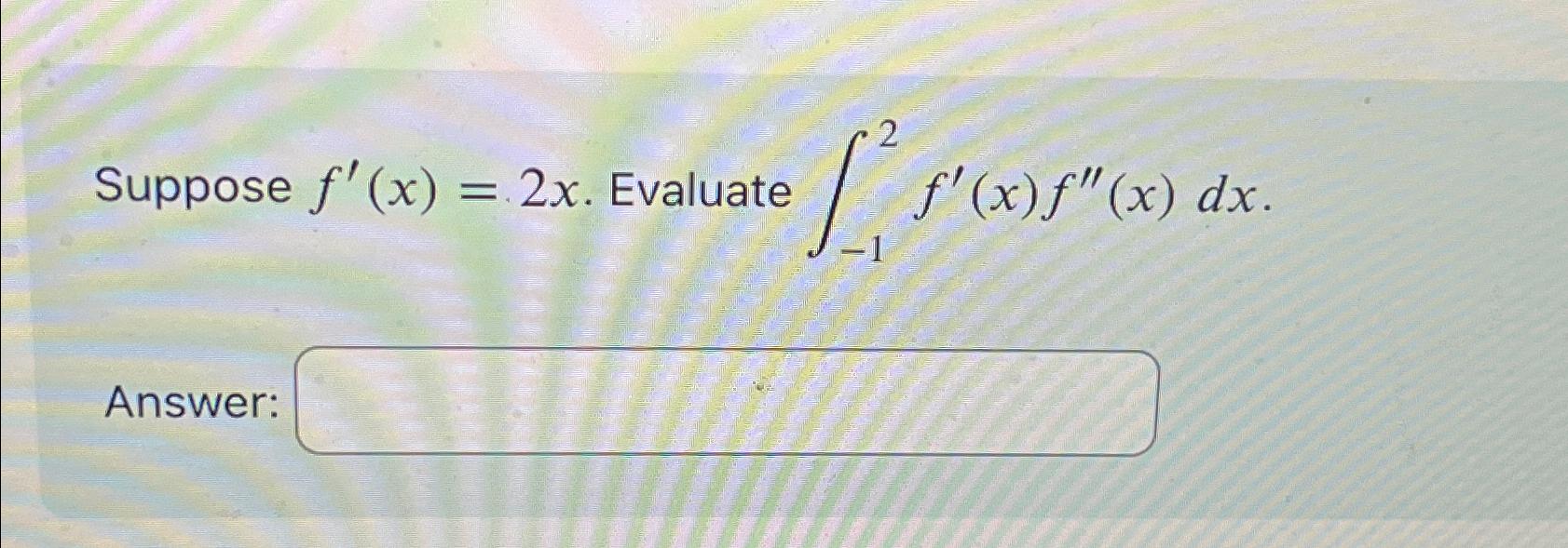 Solved Suppose F X 2x ﻿evaluate ∫ 12f X F X Dxanswe