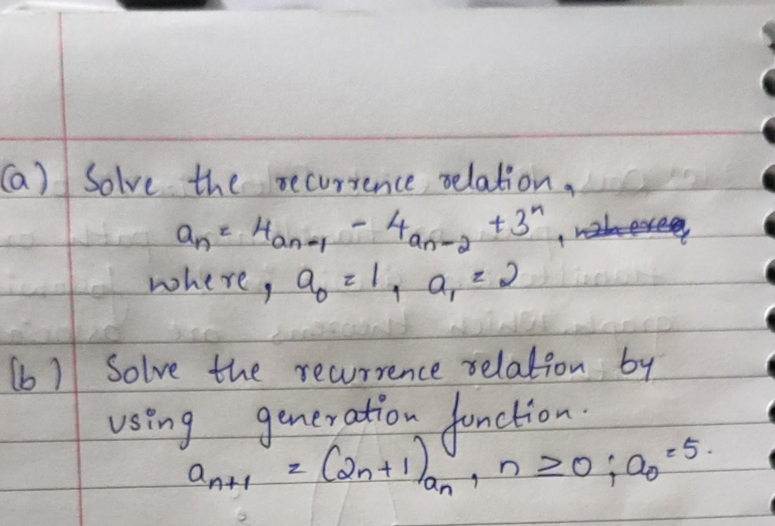 Solved (a) Solve the recurrence relation, an=4an−1−4an−2+3n, | Chegg.com Solved (a) Solve the recurrence relation, an=4an−1−4an−2+3n, | Chegg.com