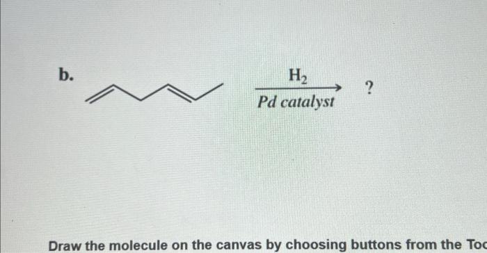 Solved b. Pd catalyst H2 ? Draw the molecule on the canvas | Chegg.com