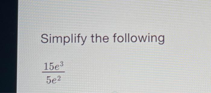 Solved Simplify the following 15e3 5e2 | Chegg.com