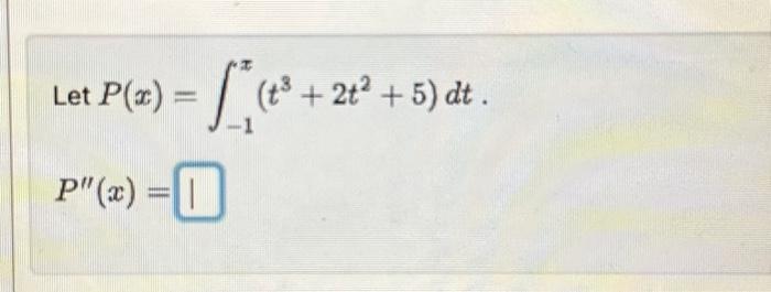 Solved Let P(x) = ² (23 = (t³ +21² + 5) dt. -0 P"(x) = | | Chegg.com
