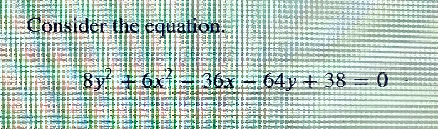 Solved Consider the equation.8y2+6x2-36x-64y+38=0Find the | Chegg.com