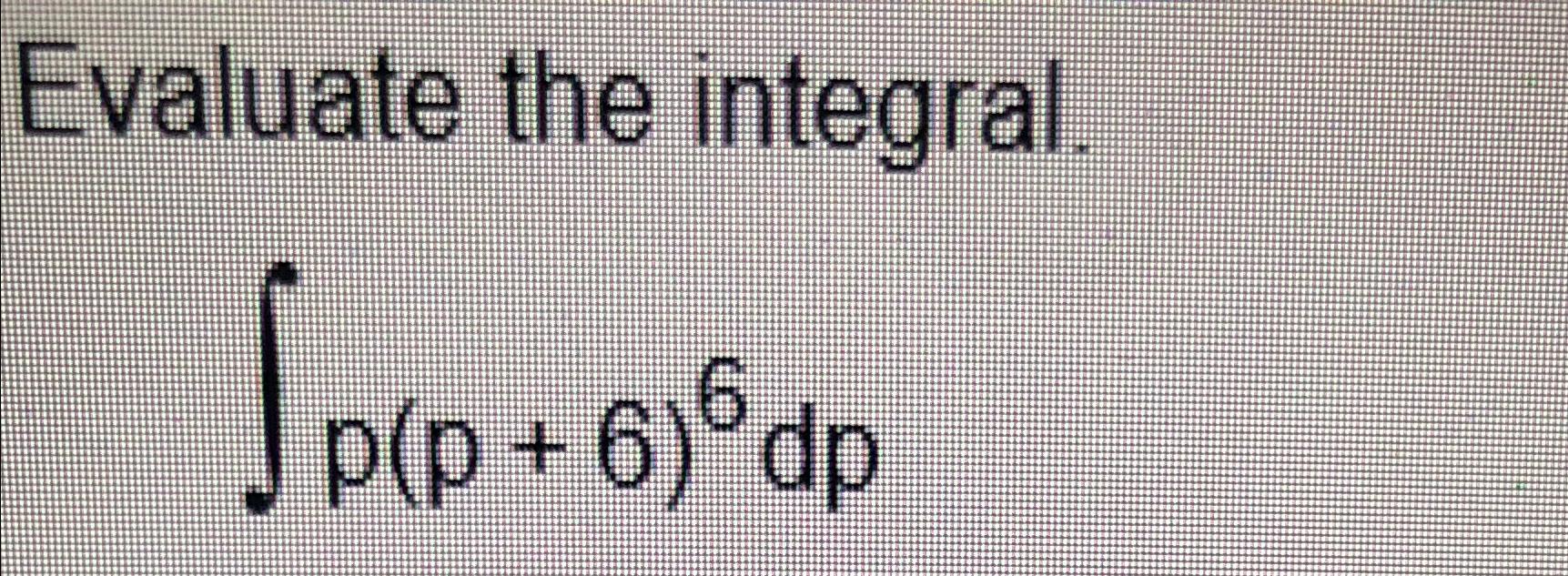 Solved Evaluate the integral.∫﻿﻿p(p+6)6dp | Chegg.com