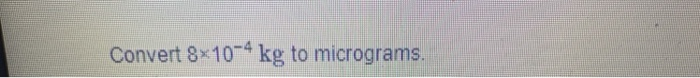 Solved Convert 8*10-4 kg to micrograms. | Chegg.com