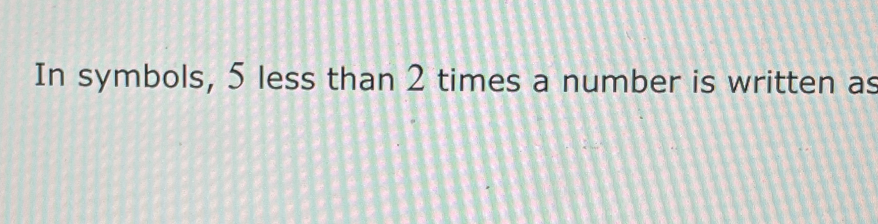 Solved In symbols, 5 ﻿less than 2 ﻿times a number is written | Chegg.com