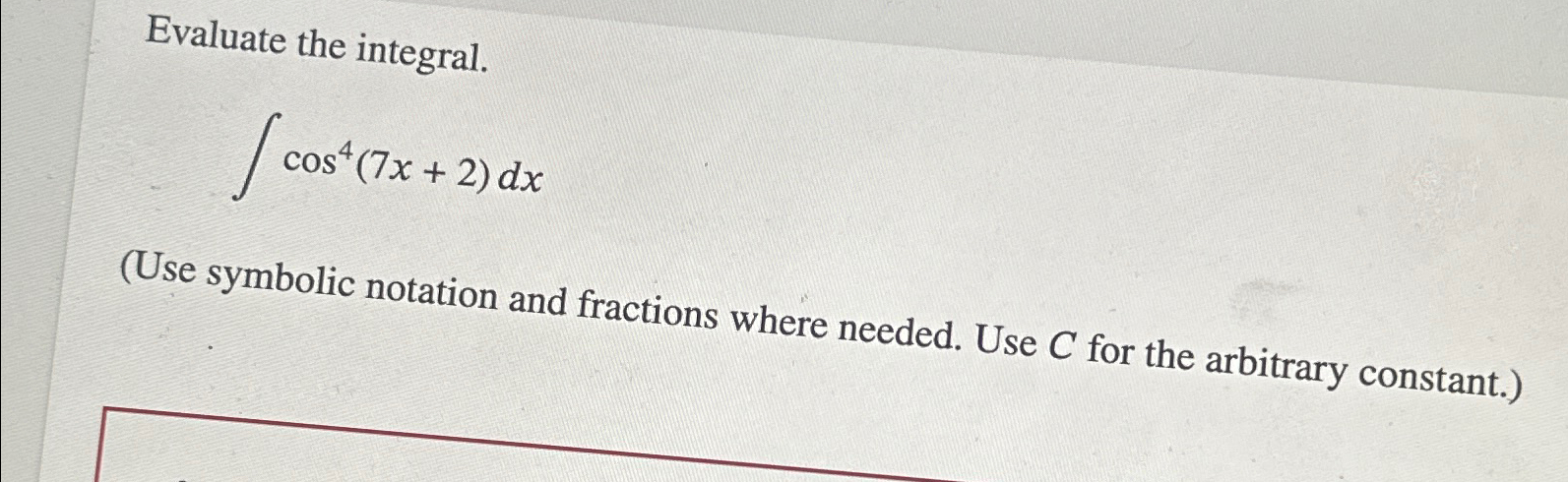 Solved Evaluate the integral.∫﻿﻿cos4(7x+2)dx(Use symbolic | Chegg.com