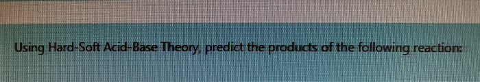 Solved Using Hard-Soft Acid-Base Theory, predict the | Chegg.com