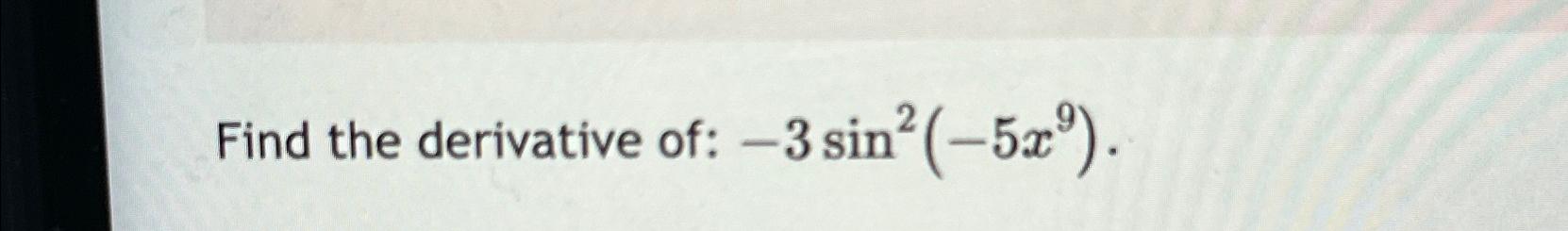 Solved Find the derivative of: -3sin2(-5x9). | Chegg.com