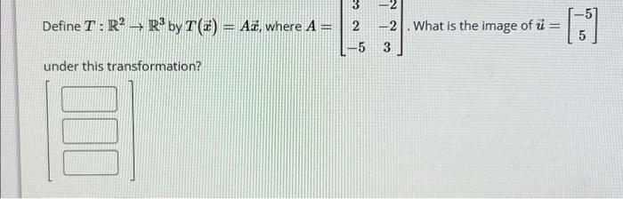 Define T:R2→R3 by T(x)=Ax, where A=⎣⎡32−5−2−23⎦⎤. | Chegg.com