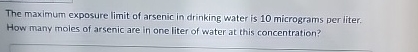 Solved The maximum exposure limit of arsenic in drinking | Chegg.com