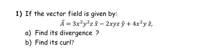 Solved - 1) If the vector field is given by: A = 3x2y2z î – | Chegg.com